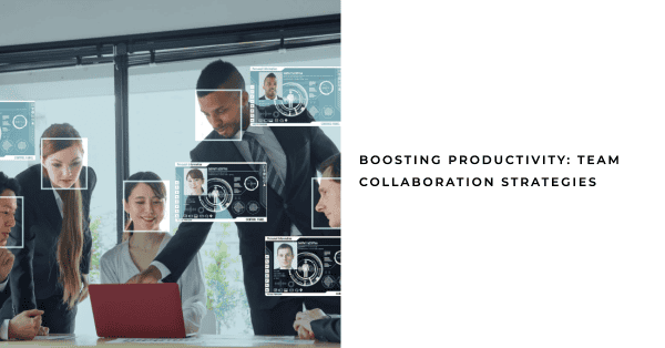 Boosting Productivity: Team Collaboration Strategies